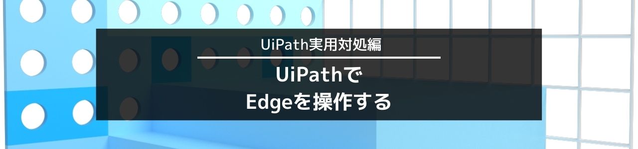 UiPathでEdgeを操作する場合の拡張機能について解説します | RPAの本質とプログラミング的思考